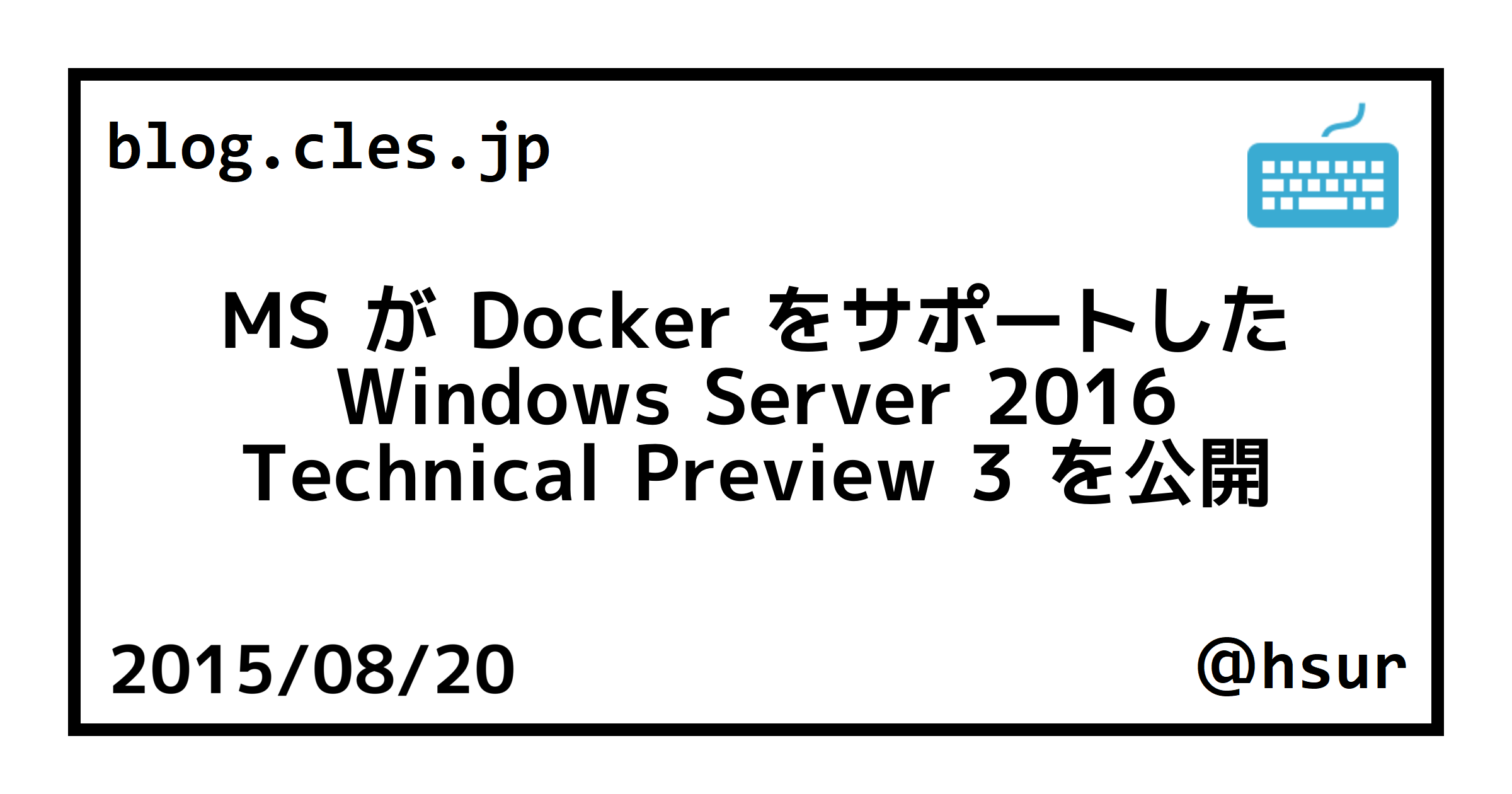 MS が Docker をサポートした Windows Server 2016 Technical Preview 3 を公開
